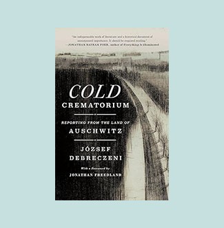Cold Crematorium: Reporting from the Land of Auschwitz | Jewish Book Council